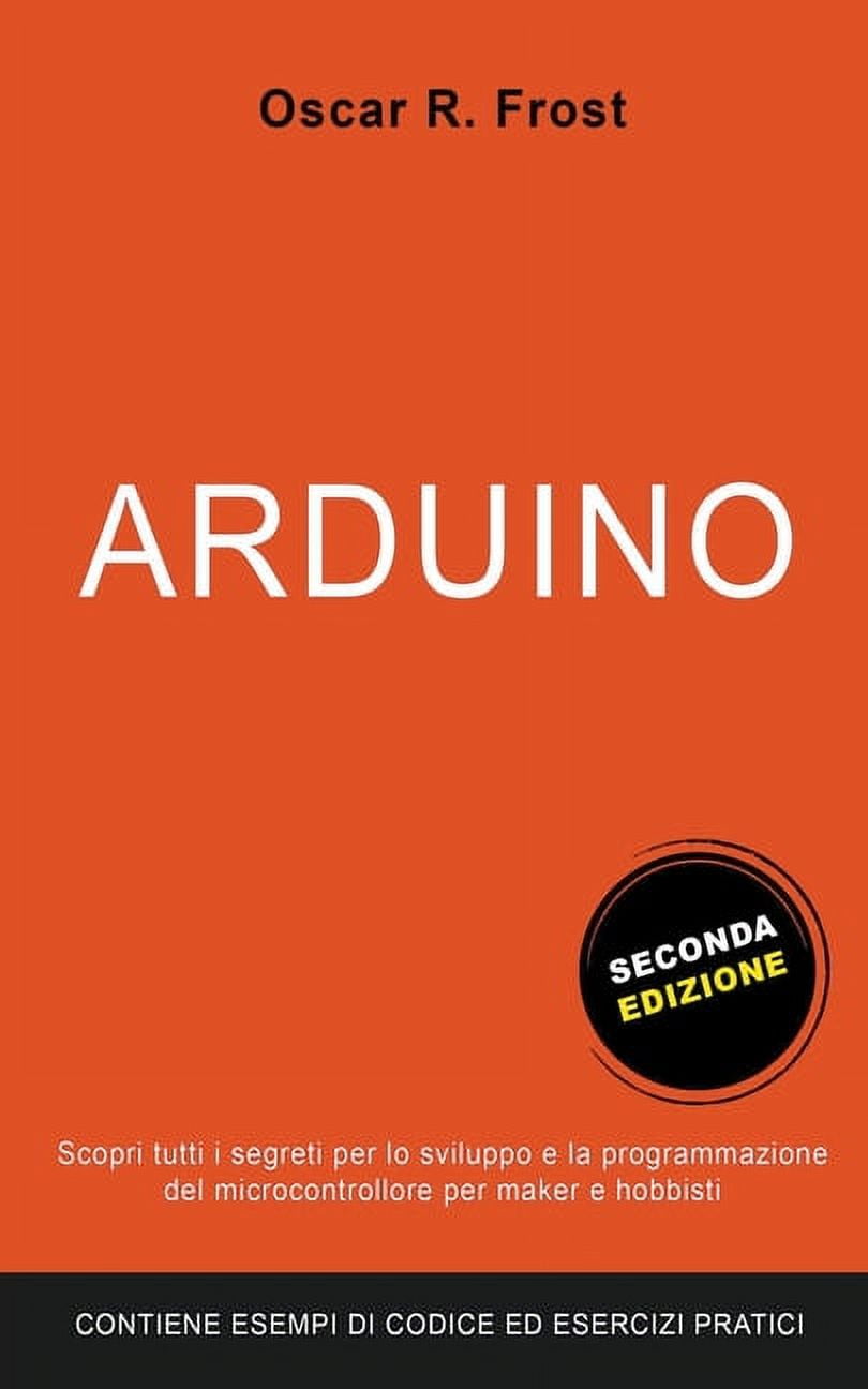 Arduino Scopri Tutti I Segreti Per Lo Sviluppo E La Programmazione Del