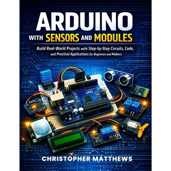 Arduino with Sensors and Modules: Build Real-World Projects with Step ...