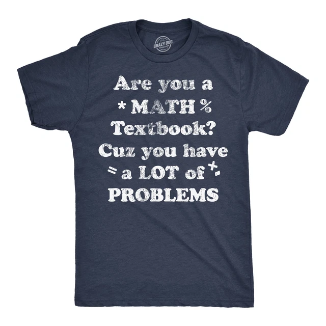 Are You A Math Textbook Cuz You Have A Lot Of Problems Funny T Shirts ...