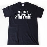 Are You A Side Effect Of My Medication Tshirt Funny Tee Shirt - Walmart.com