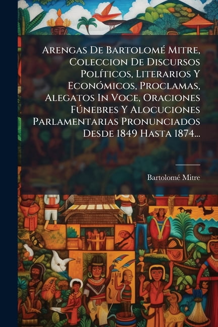 Arengas De Bartolomé Mitre, Coleccion De Discursos Políticos ...