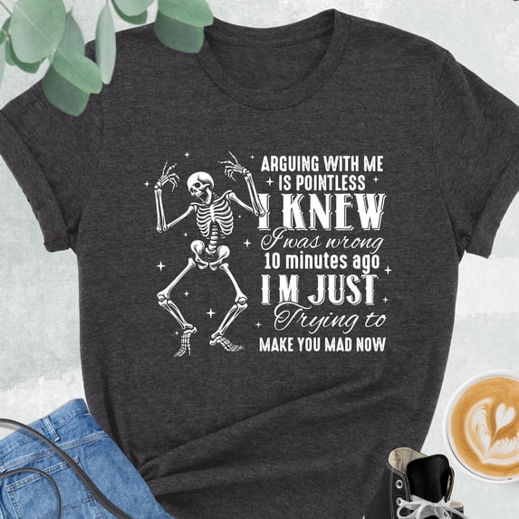 Arguing With Me Is Pointless Shirt Funny Skeleton Shirt Sarcastic Quote ...
