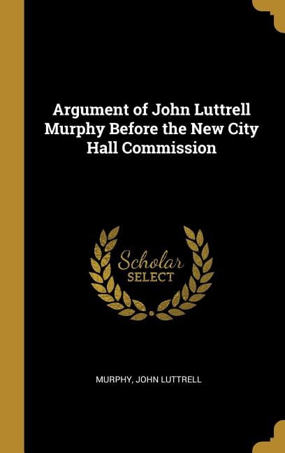 Argument of John Luttrell Murphy Before the New City Hall Commission ...