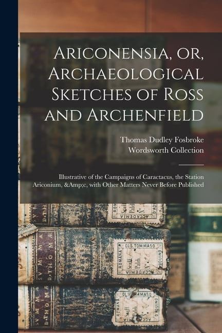 Ariconensia, or, Archaeological Sketches of Ross and Archenfield ...