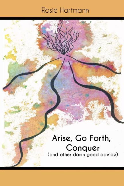 Arise, Go Forth, Conquer : (And other damn good advice) (Paperback) - Walmart.com