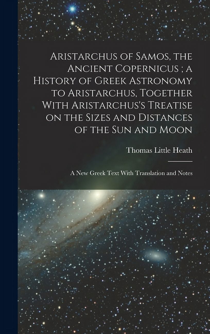 Aristarchus of Samos, the Ancient Copernicus; a History of Greek ...