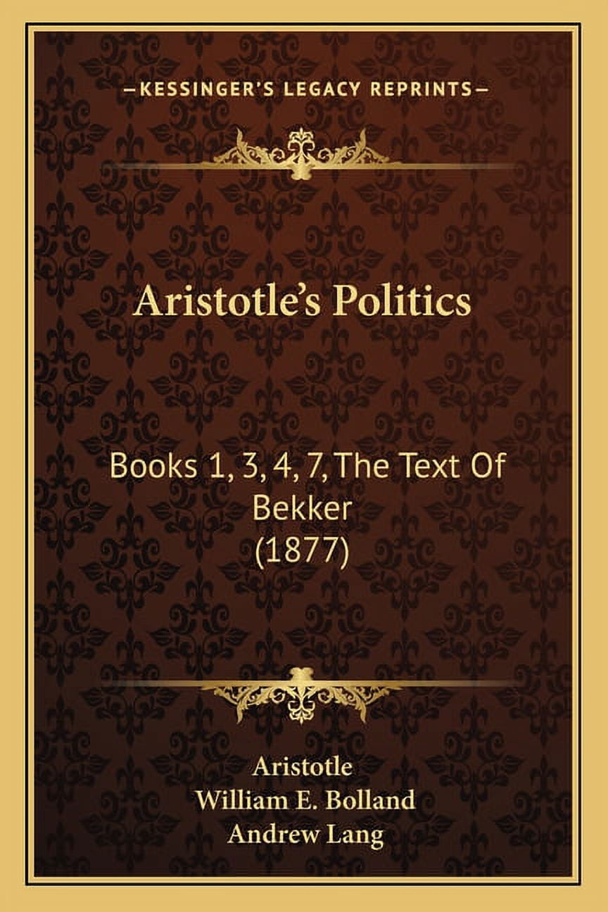 Aristotle's Politics: Books 1, 3, 4, 7, The Text Of Bekker (1877 ...