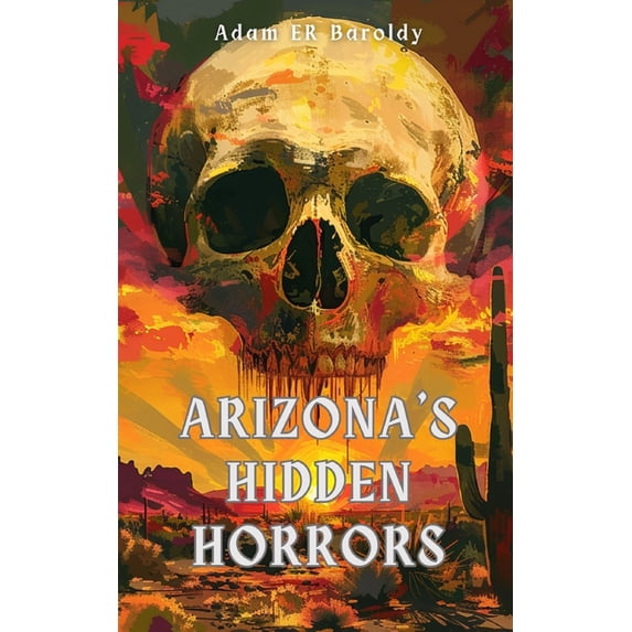 Arizona's Hidden Horrors: Ghosts, Cults, Cursed Places, and Evil Things ...