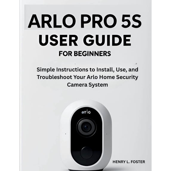 Arlo Pro 5s User Guide for Beginners: Simple Instructions to Install ...