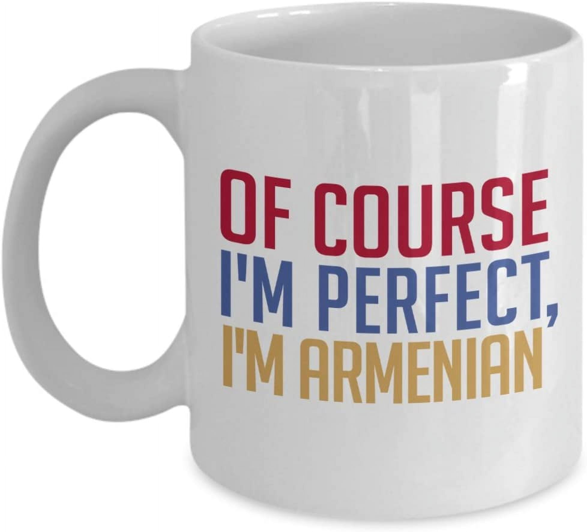 Armenian Coffee Mug - Of course I'm perfect, I'm Armenian - Funny Tea ...