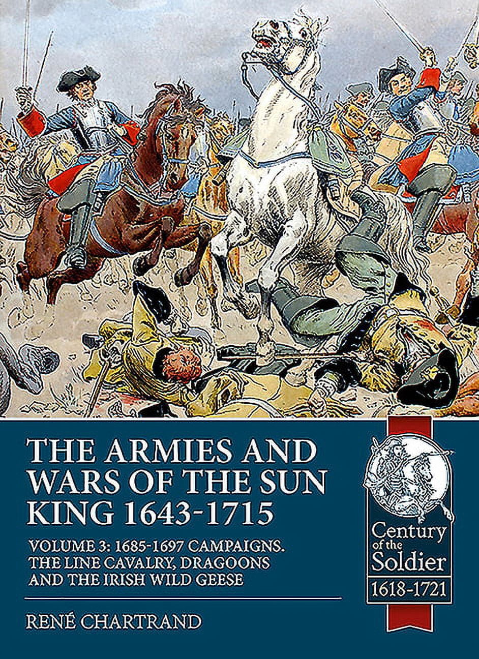 Armies and Wars of the Sun King 1643-1715 : The Cavalry of Louis XIV ...