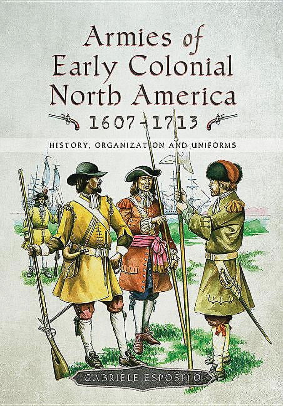 Armies of Early Colonial North America 16071713: History, Organization ...