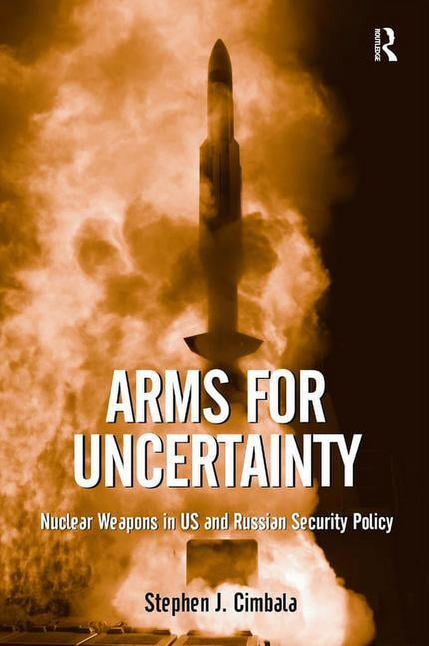 Arms for Uncertainty: Nuclear Weapons in Us and Russian Security Policy ...