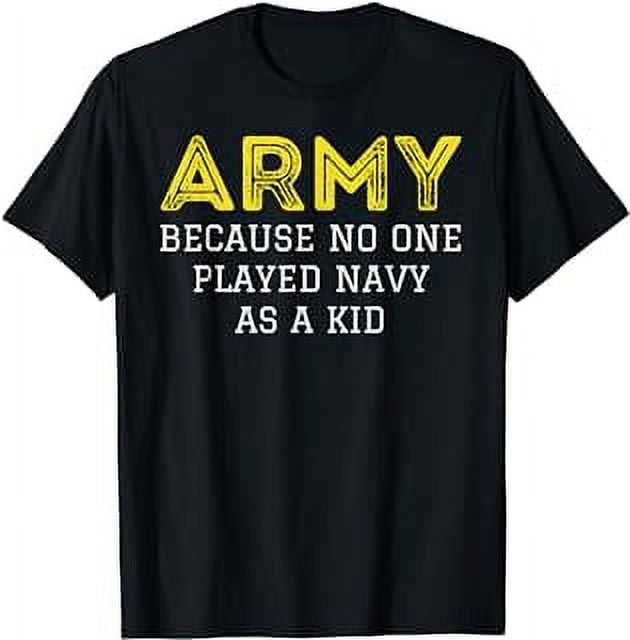 Army Because No One Ever Played Navy As A Kid Funny Military T-Shirt ...