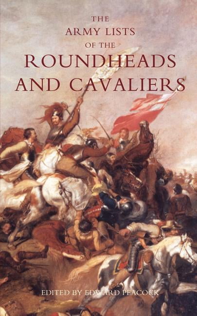 Army Lists of the Roundheads and Cavaliers, Containing the Names of the ...