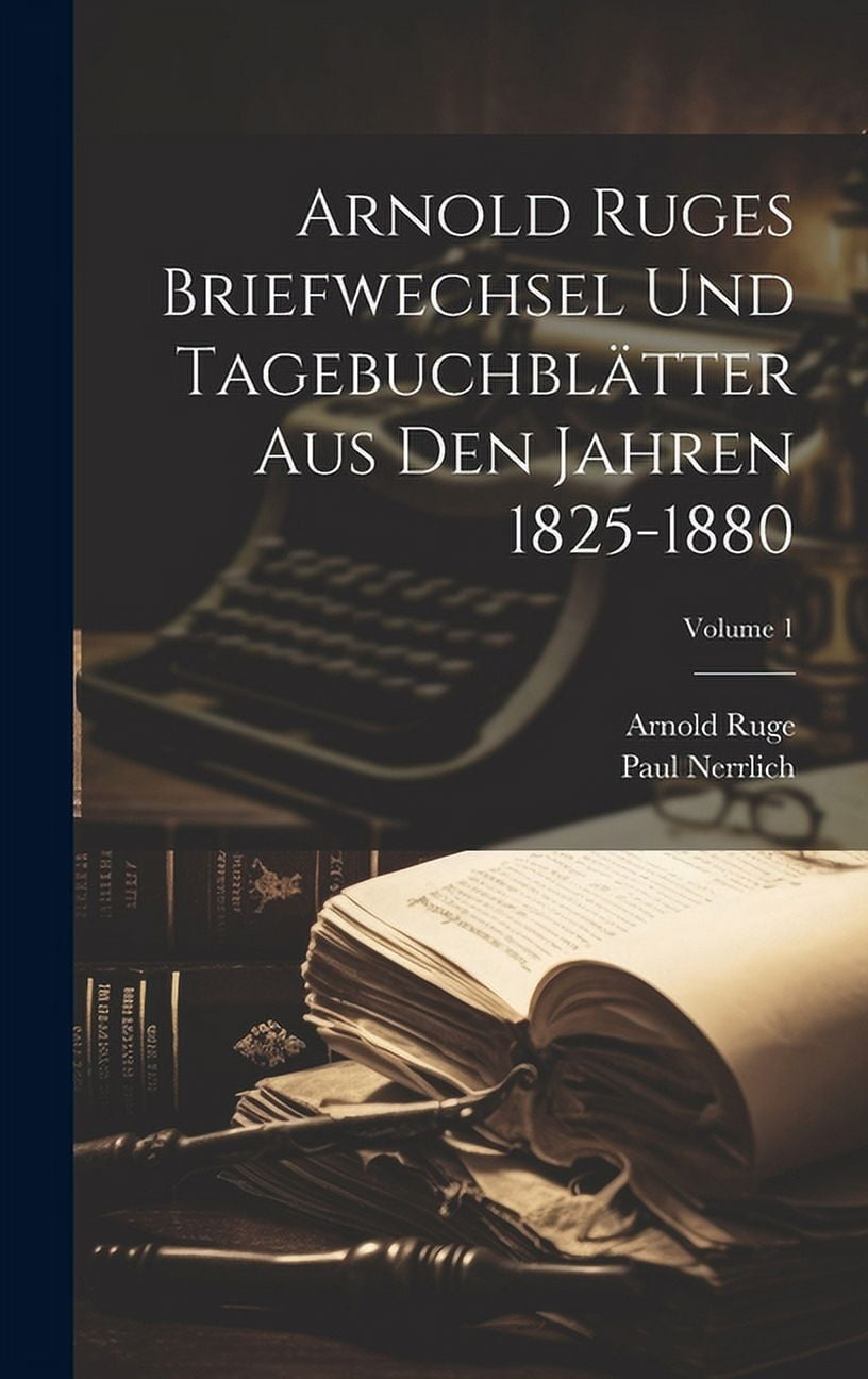 Arnold Ruges Briefwechsel Und Tagebuchblätter Aus Den Jahren 1825-1880 ...
