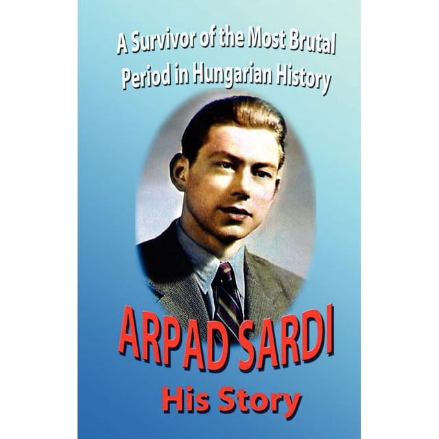 Arpad Sardi His Story: A survivor of one of the most brutal periods in ...