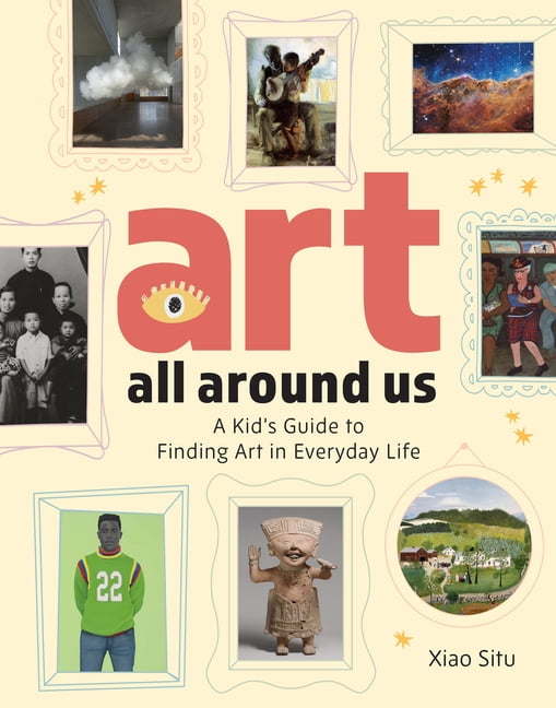 Art All Around Us: A Kid's Guide to Finding Art in Everyday Life ...