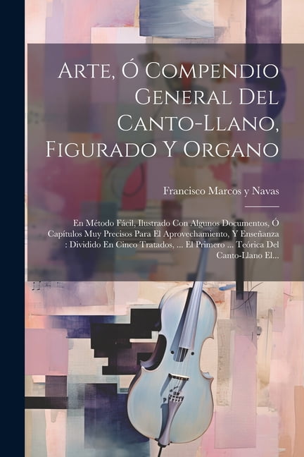Arte, ? Compendio General Del Canto-llano, Figurado Y Organo: En M?todo F?cil, Ilustrado Con ...