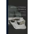 Arteria Uterina Ovarica: The Utero-Ovarian Artery, Or, the Genital ...