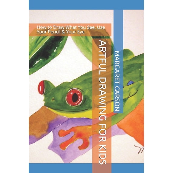 Artful Drawing for Kids: How to Draw What You See, Use Your Pencil ...