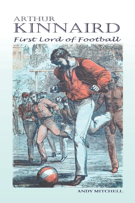 Arthur Kinnaird: First Lord of Football (Paperback) - Walmart.com