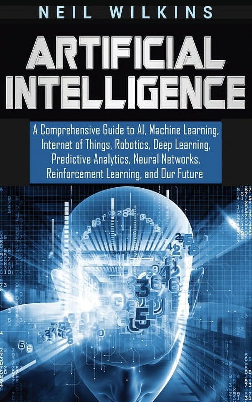 Artificial Intelligence: A Comprehensive Guide to AI, Machine Learning, Internet of Things ...