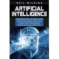 Artificial Intelligence: A Comprehensive Guide to AI, Machine Learning, Internet of Things ...