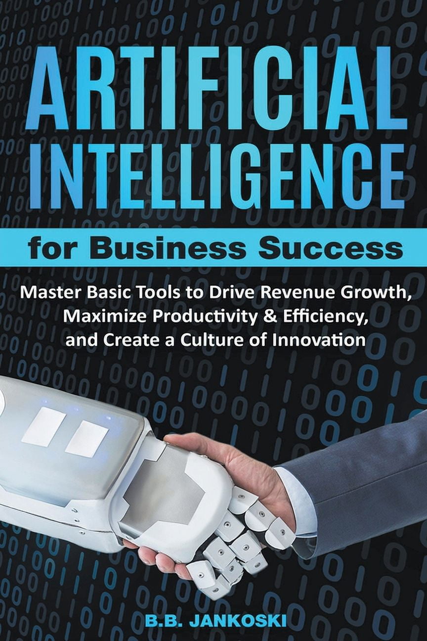 Artificial Intelligence For Business: Master Basic Tools To Drive Revenue Growth, Maximize ...