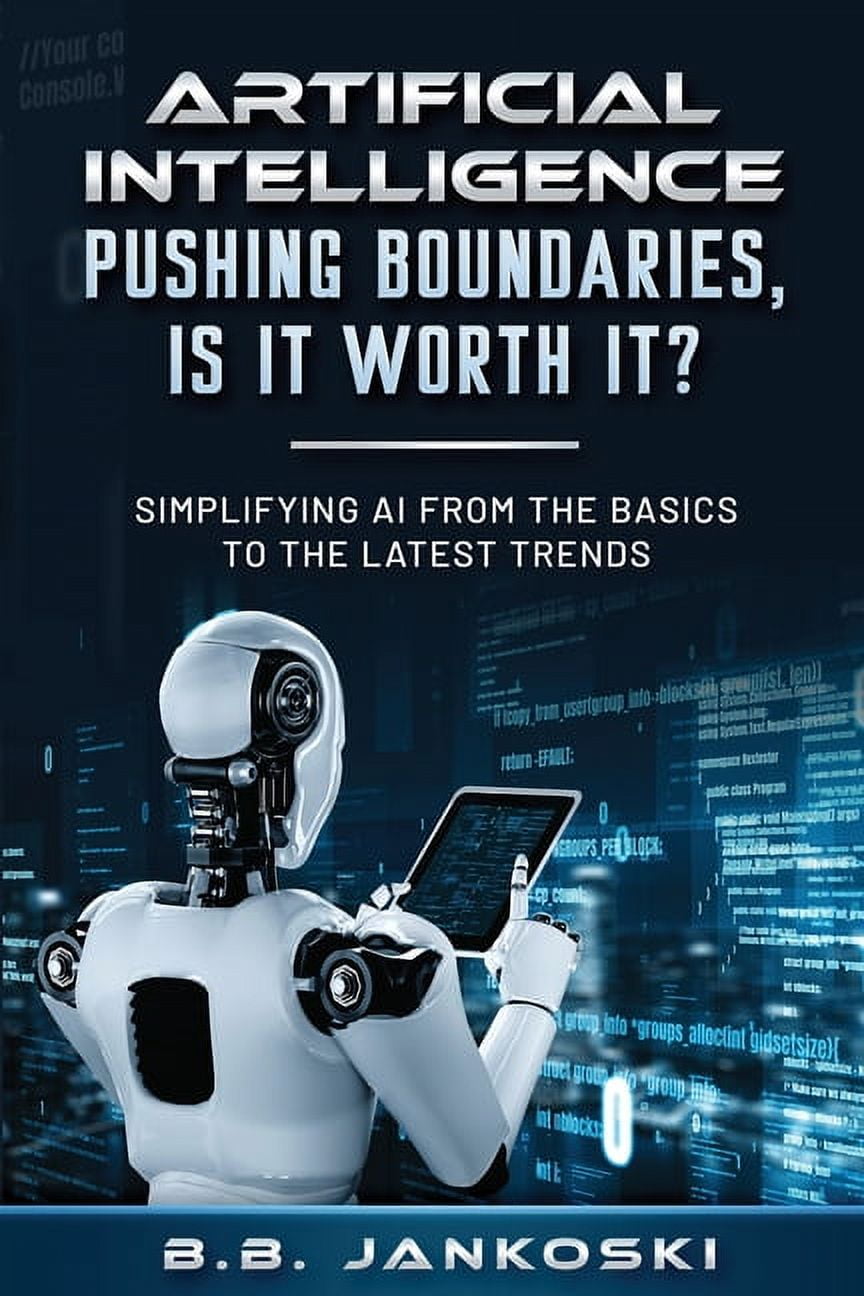 Artificial Intelligence Pushing Boundaries, Is It Worth It: Simplifying AI from the Basics to ...