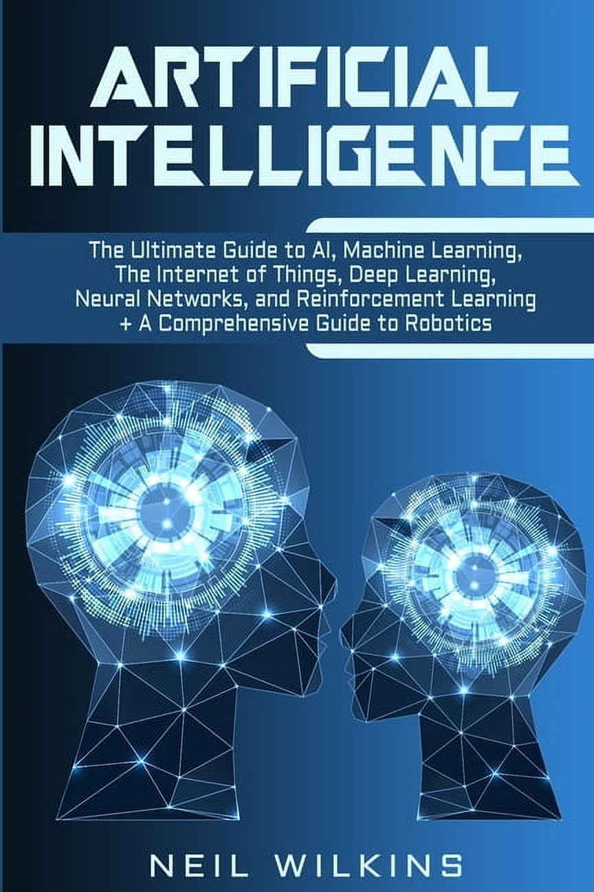 Artificial Intelligence: The Ultimate Guide to AI, The Internet of Things, Machine Learning ...