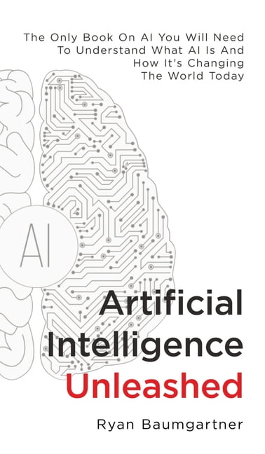 Artificial Intelligence Unleashed: The Only Book On AI You Will Need To ...