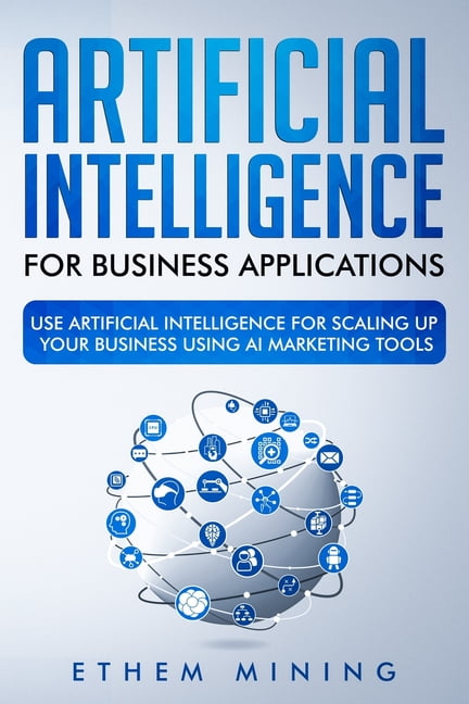 Artificial Intelligence for Business Applications: Use Artificial Intelligence for Scaling Up ...