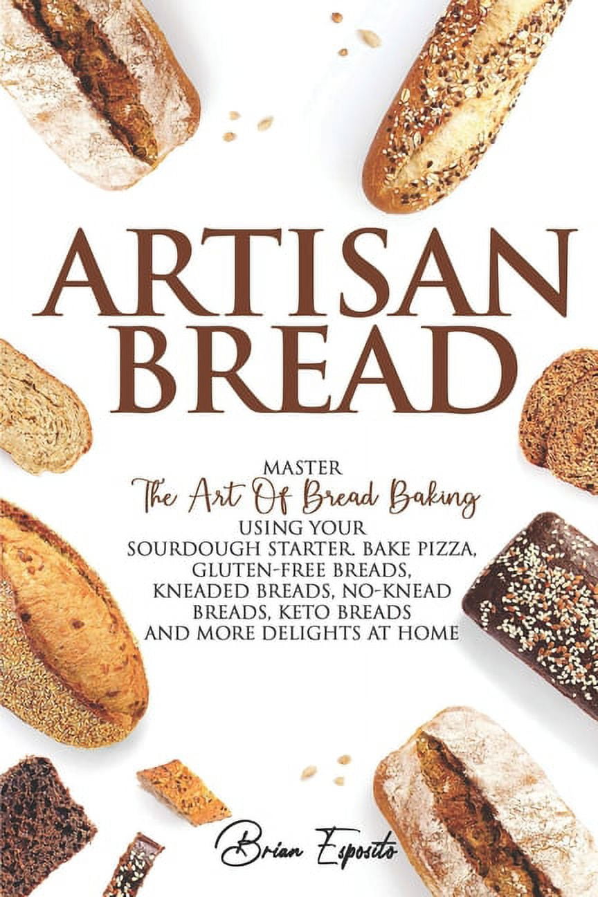 Artisan Bread: Master the Art of Bread Baking Using Your Sourdough Starter. Bake Pizza, Gluten ...