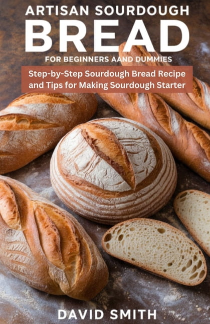 Artisan Sourdough Bread for Beginners and Dummies: Step-by-Step ...