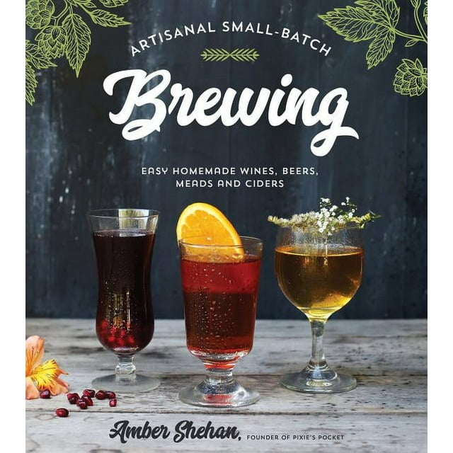 Artisanal Small-Batch Brewing: Easy Homemade Wines, Beers, Meads and ...