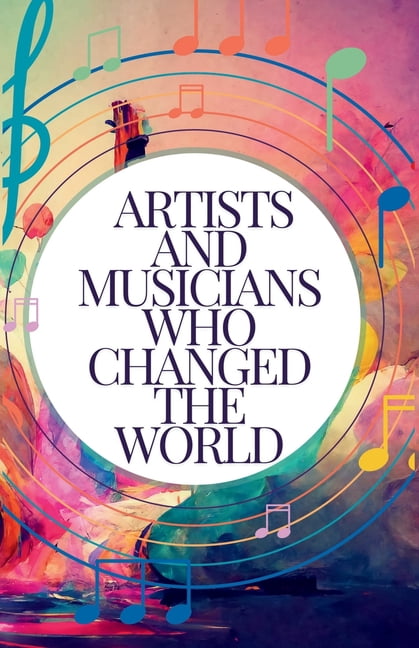 Artists and Musicians Who Changed the World: Meet the Masters Behind ...