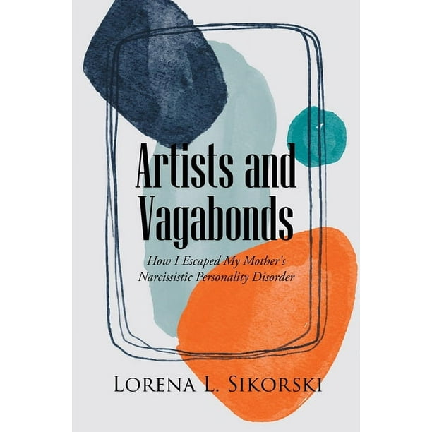 Artists and Vagabonds: How I Escaped My Mother's Narcissistic Personality Disorder, (Paperback ...