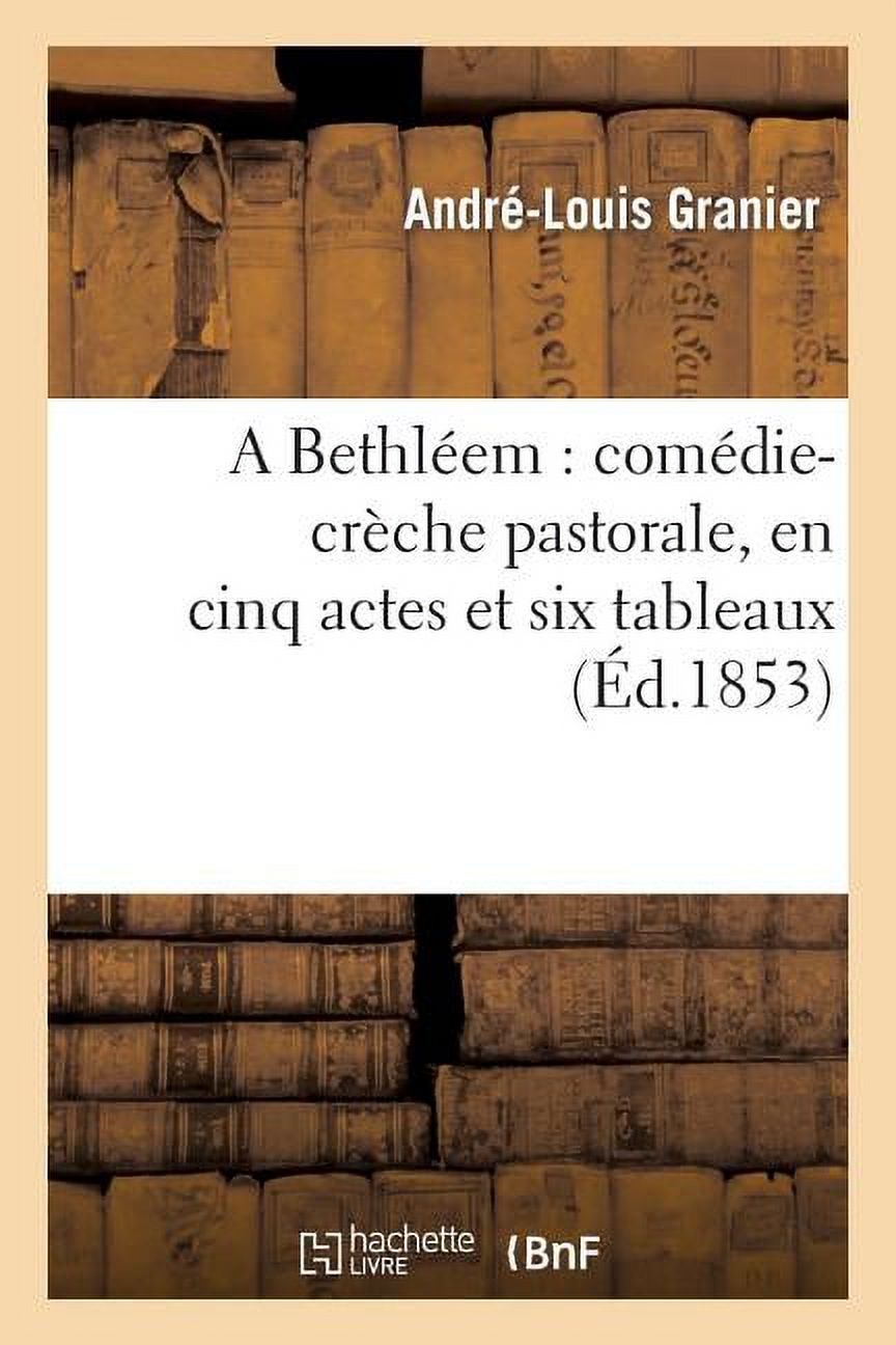 Arts: A Bethléem: Comédie-Crèche Pastorale, En Cinq Actes Et Six ...