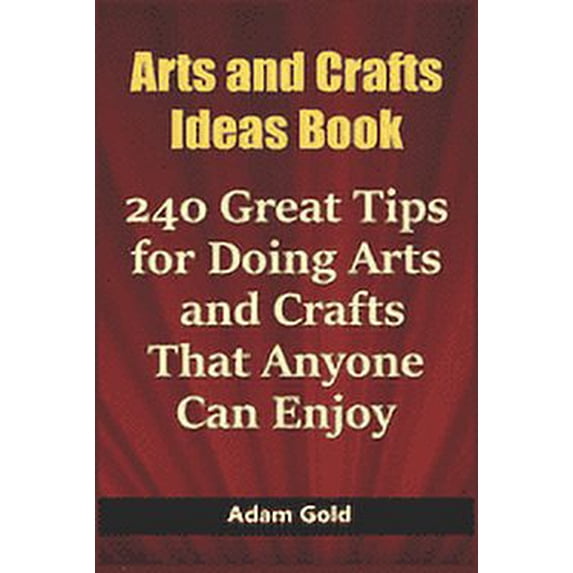 Arts and Crafts Ideas Book: 240 Great Tips for Doing Arts and Crafts ...