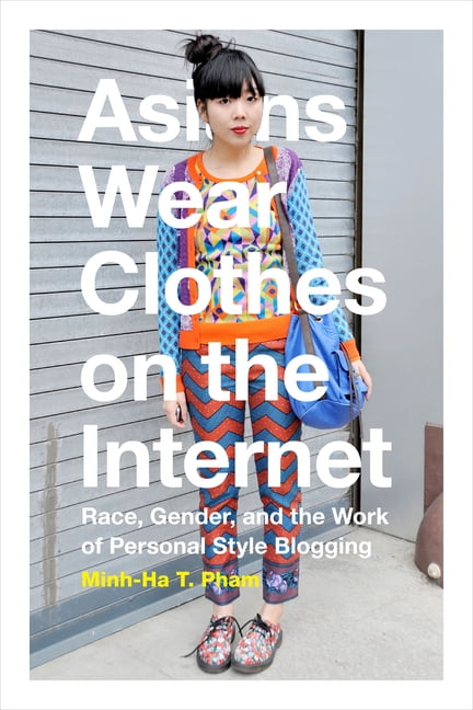 Asians Wear Clothes on the Internet: Race, Gender, and the Work of ...