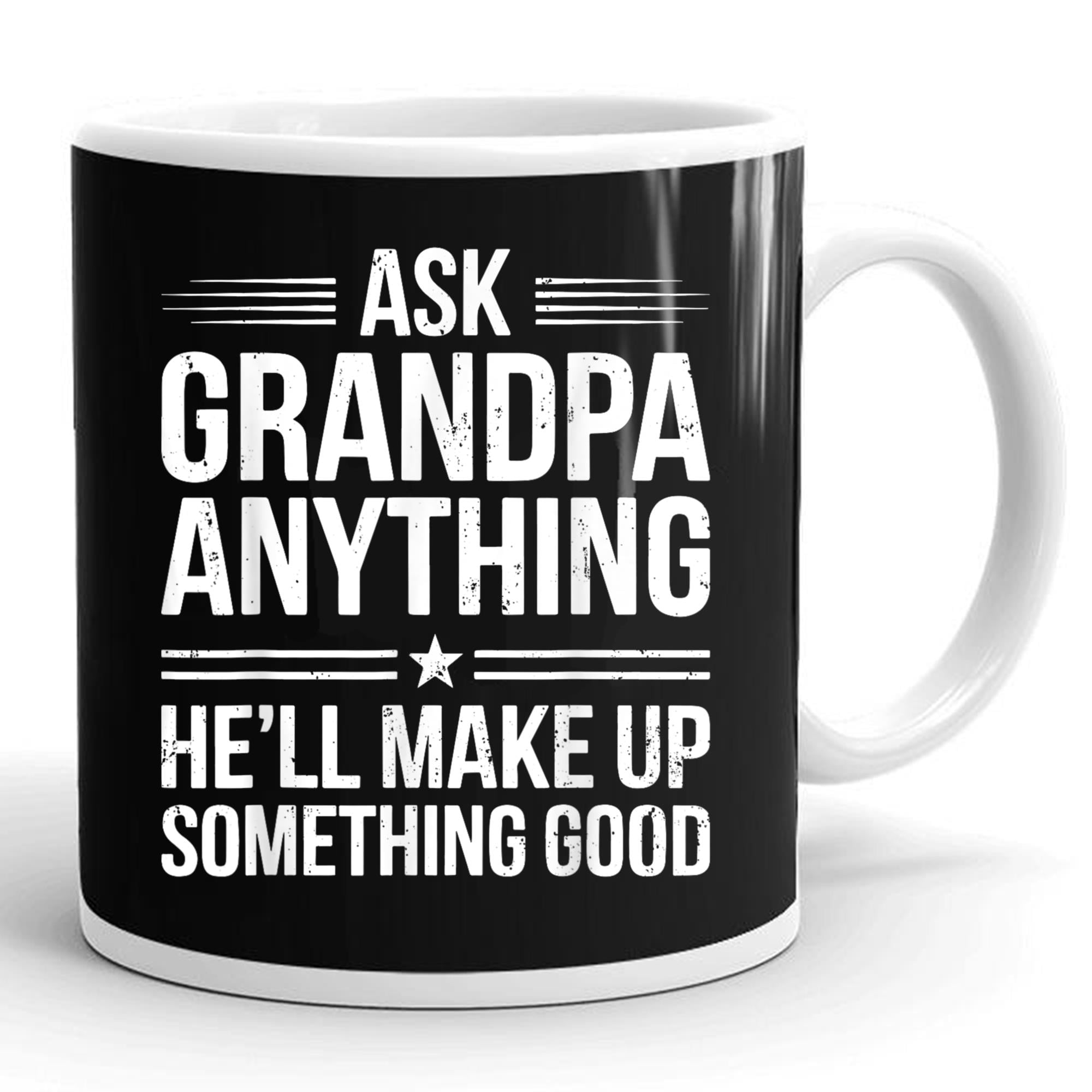 Ask Grandpa Anything He'll Make Up Something Good Papa Gift Ceramic Mug ...