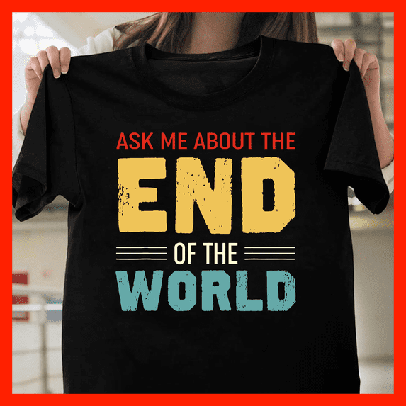 Ask Me About The End Of The World T-Shirt - Funny Apocalypse Humor ...