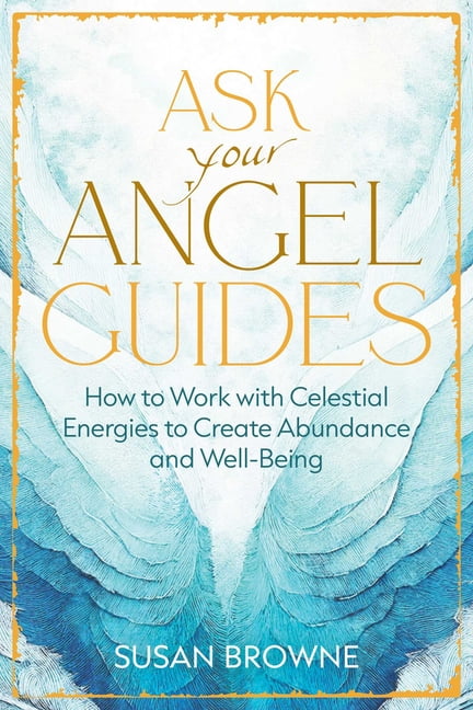 Ask Your Angel Guides: How to Work with Celestial Energies to Create ...