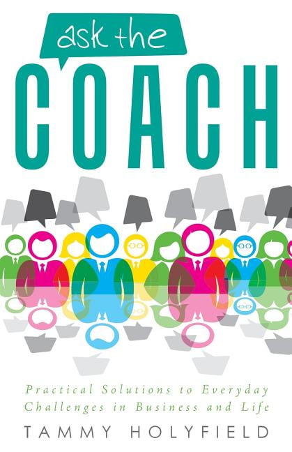 Ask the Coach : Practical Solutions to Everyday Challenges in Business ...