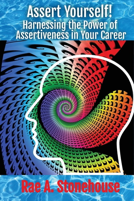Assert Yourself! : Harnessing the Power of Assertiveness in Your Career ...