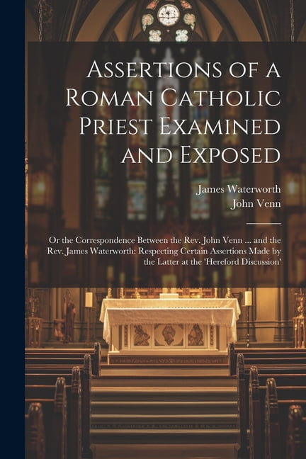 Assertions of a Roman Catholic Priest Examined and Exposed: Or the ...