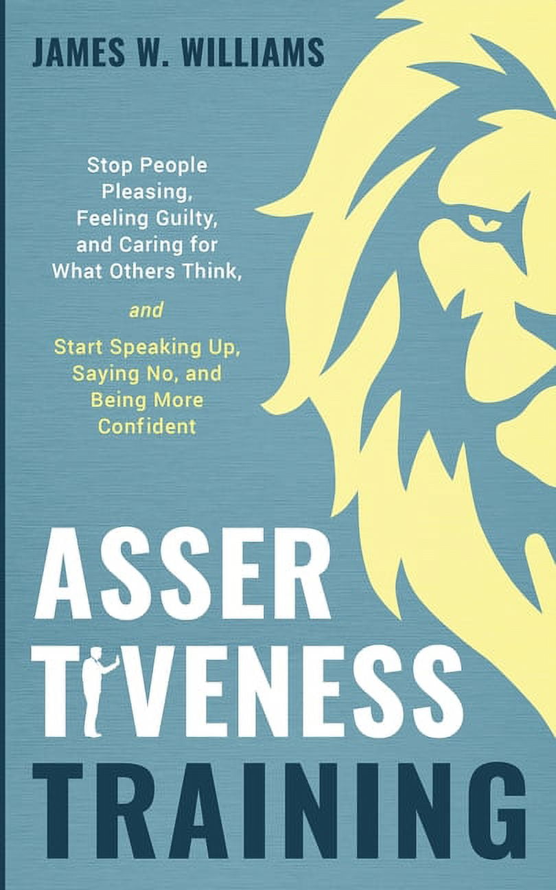 Assertiveness Training: Stop People Pleasing, Feeling Guilty, and Caring for What Others Think ...