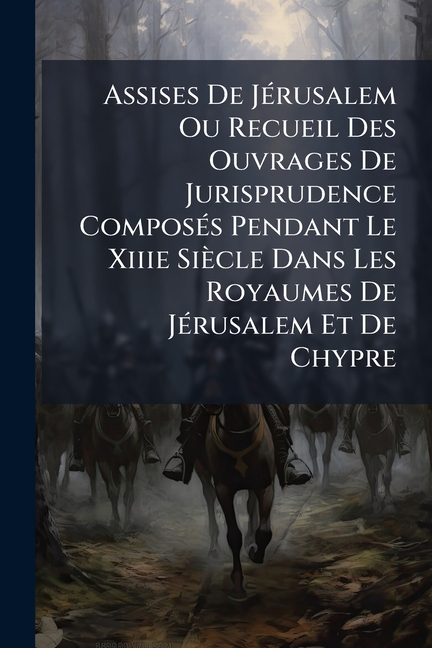 Assises De JÃ (c)rusalem Ou Recueil Des Ouvrages De Jurisprudence ...