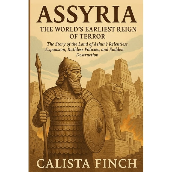 Assyria: The World's Earliest Reign of Terror: The Story of the Land of ...